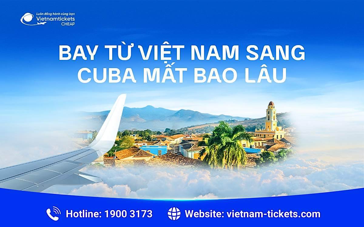 Bay từ Việt Nam sang Cuba mất bao lâu? Giải đáp chi tiết
